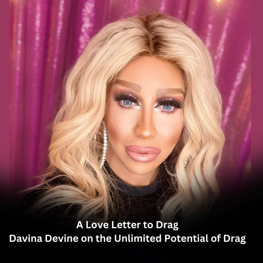 A Love Letter to Drag- Davina Devine on the Unlimited Potential of Drag ...